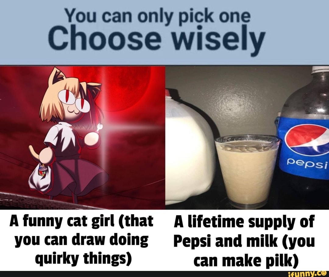 You can only pick one Choose wisely Pepsi A funny cat girl (that A ...