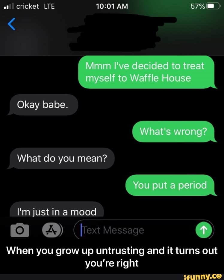 What do you mean? When you grow up untrusting and it turns out you're ...