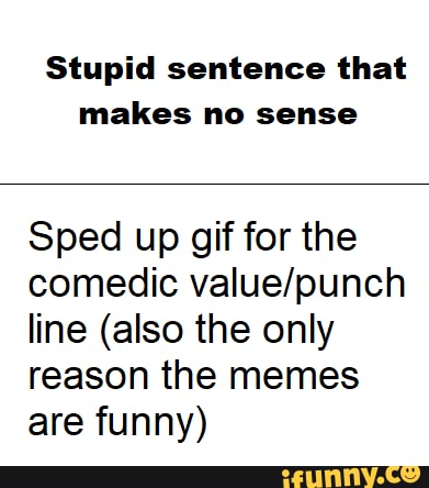Stupid sentence that makes no sense Sped up gif for the comedic value ...