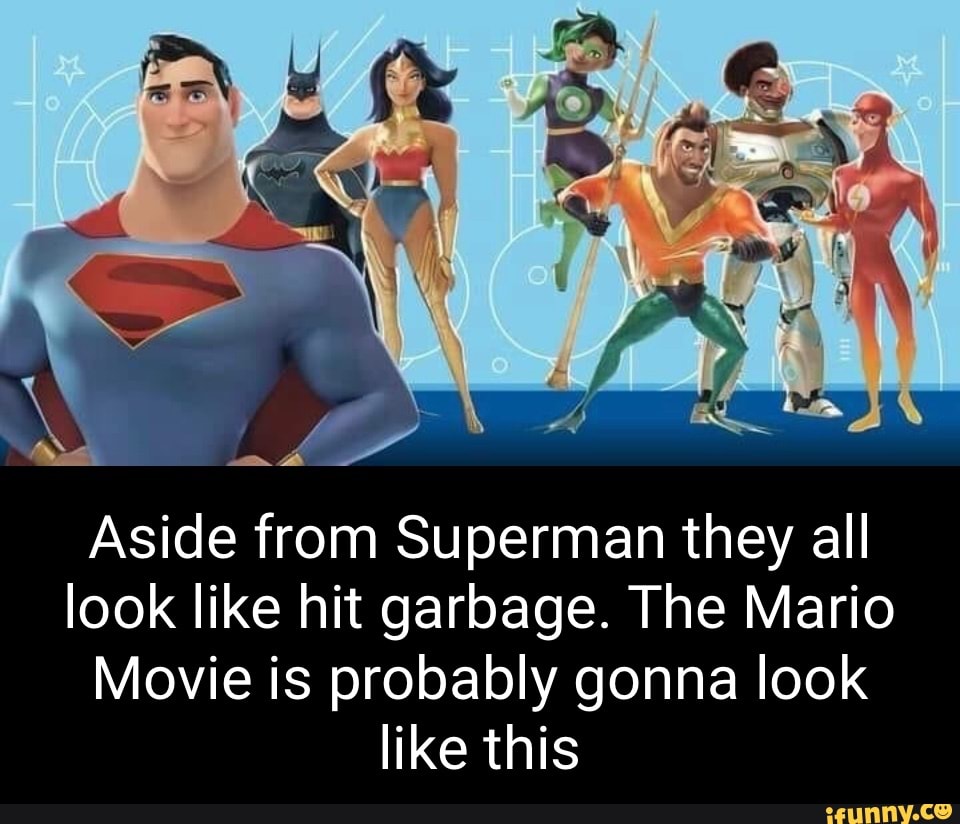 Aside from Superman they all look like hit garbage. The Mario Movie is ...