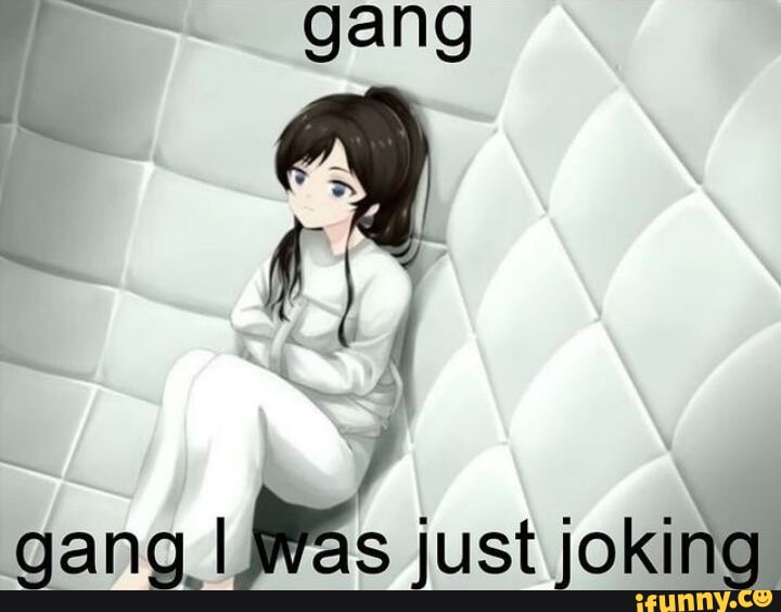 Gang I. Was just joking - iFunny