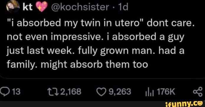@ kt @kochsister id absorbed my twin in utero" dont care. not even ...