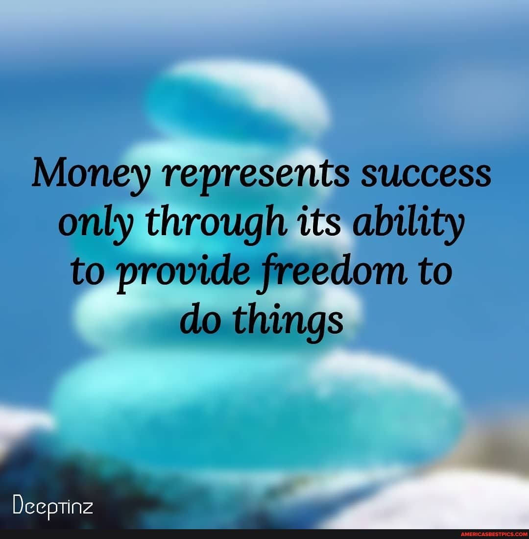 Money represents success only through its ability to provide freedom to ...