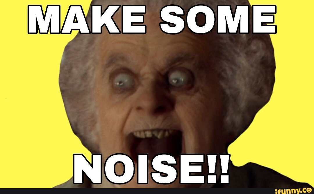 MAKE SOME NOISE!!! - iFunny