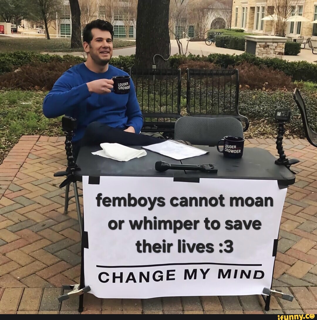 Femboys cannot moan or whimper to save their lives :3 CHANGE MY MIND ...