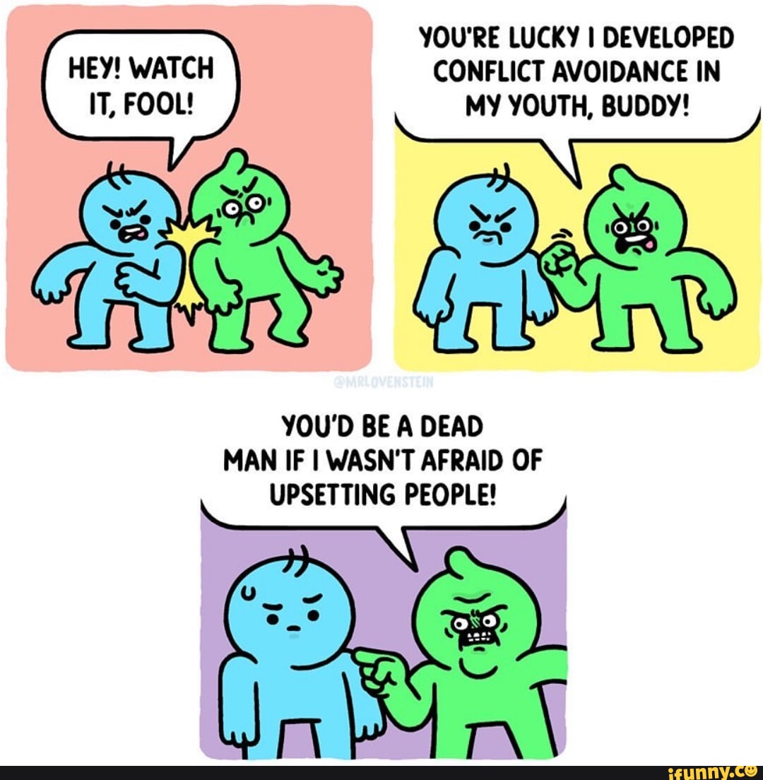 YOU'RE LUCKY I DEVELOPED CONFLICT AVOIDANCE IN MY YOUTH, BUDDY! HEY ...