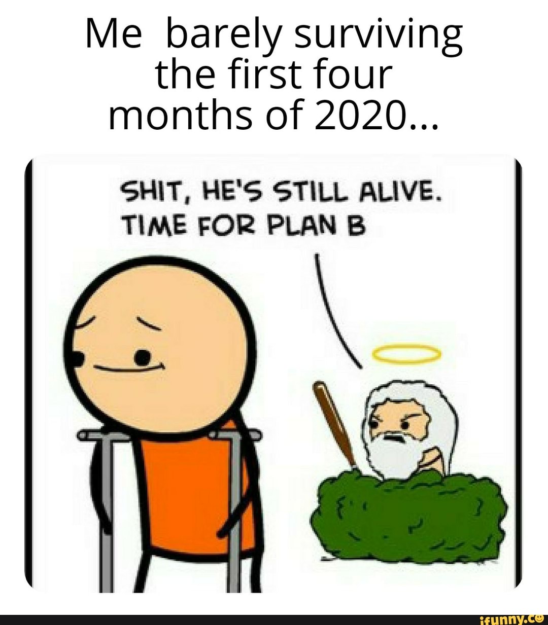 Me barely surviving the first four months of 2020... SHIT, HE'S STILL ...