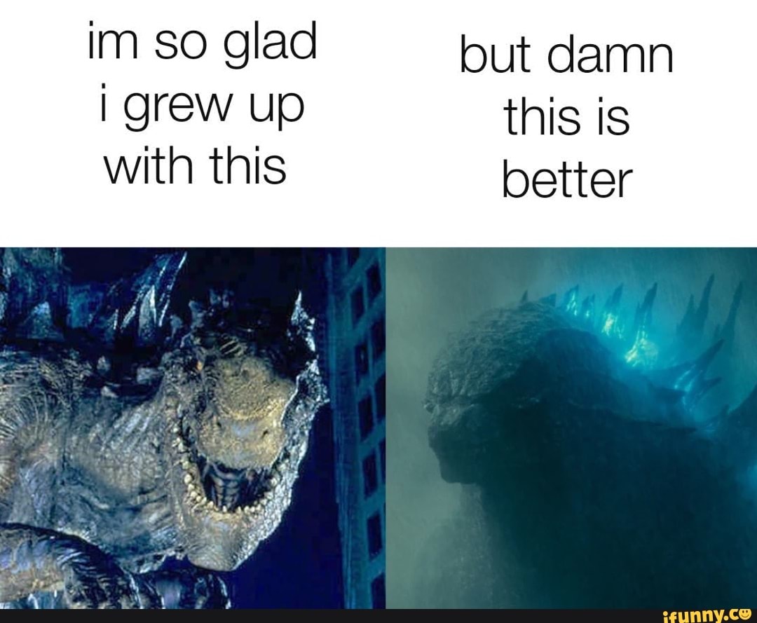 Im so glad but damn grew up this is with this better - iFunny