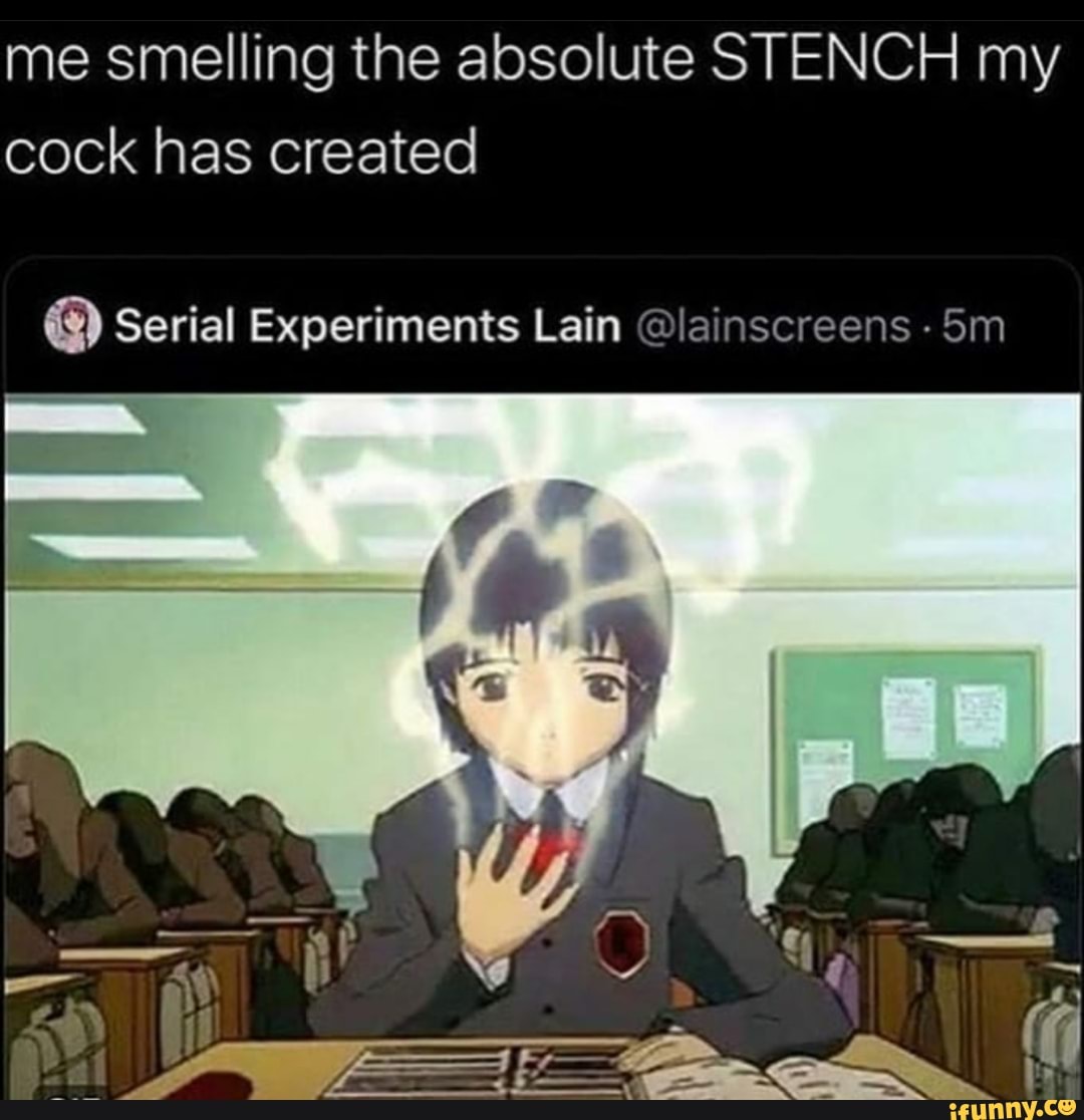 Me smelling the absolute STENCH my cock has created Serial Experiments ...