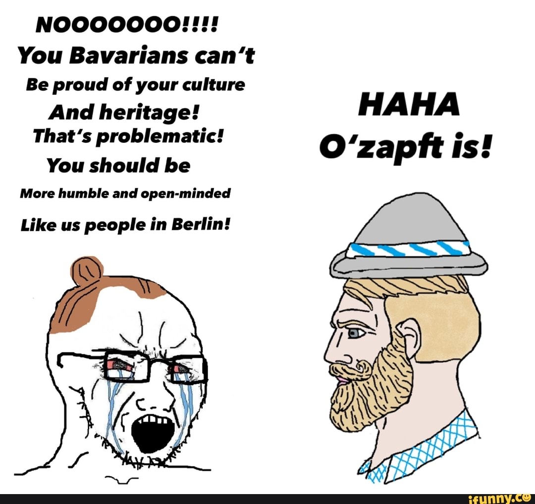 You Bavarians can't Be proud of your culture And heritage! HAHA That's ...