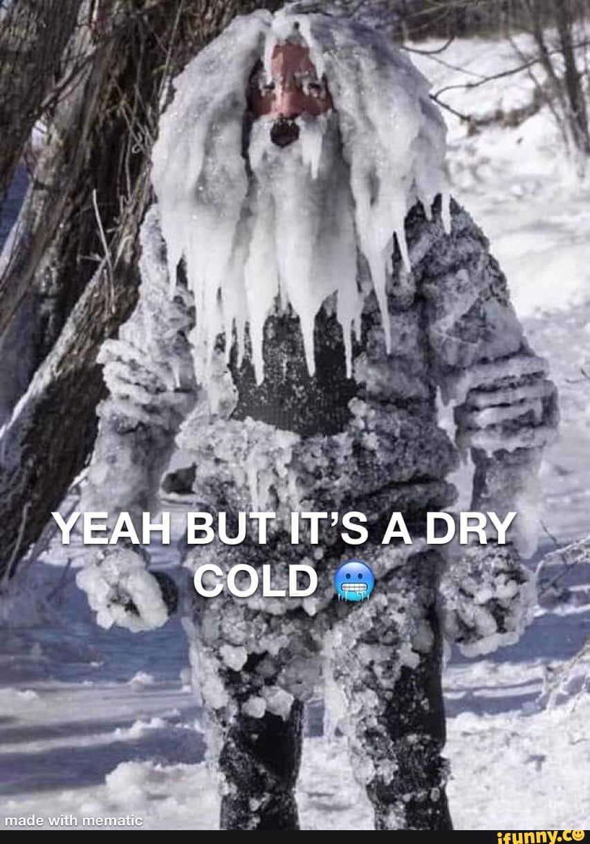 YEAH BUT IT'S A DRY COLD - - iFunny