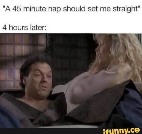 "A 45 minute nap should set me straight" 4 hours later: - iFunny