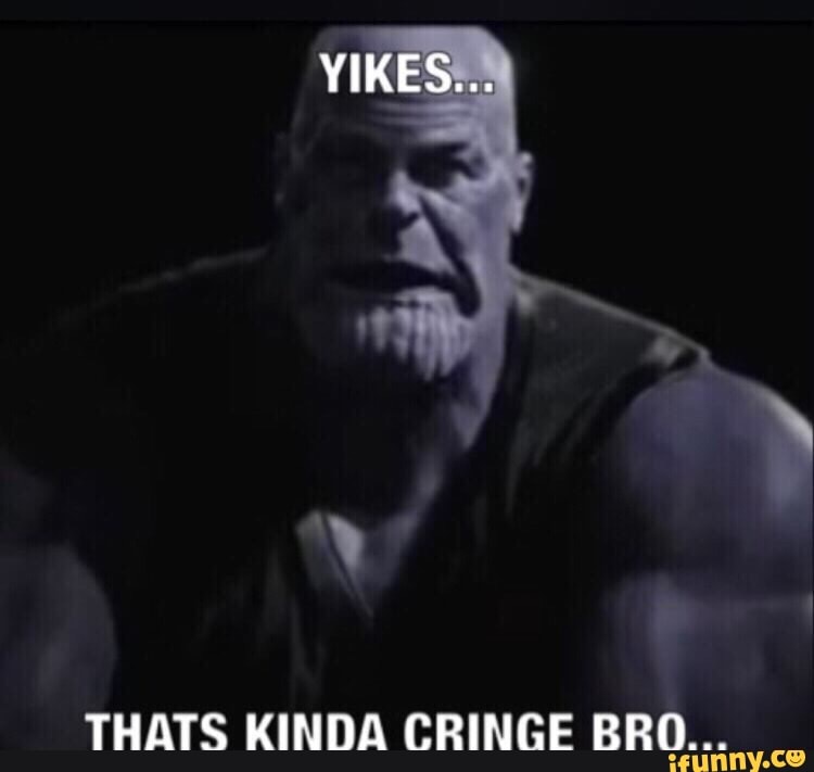 THATS KINDA CRINGE BRO... - iFunny