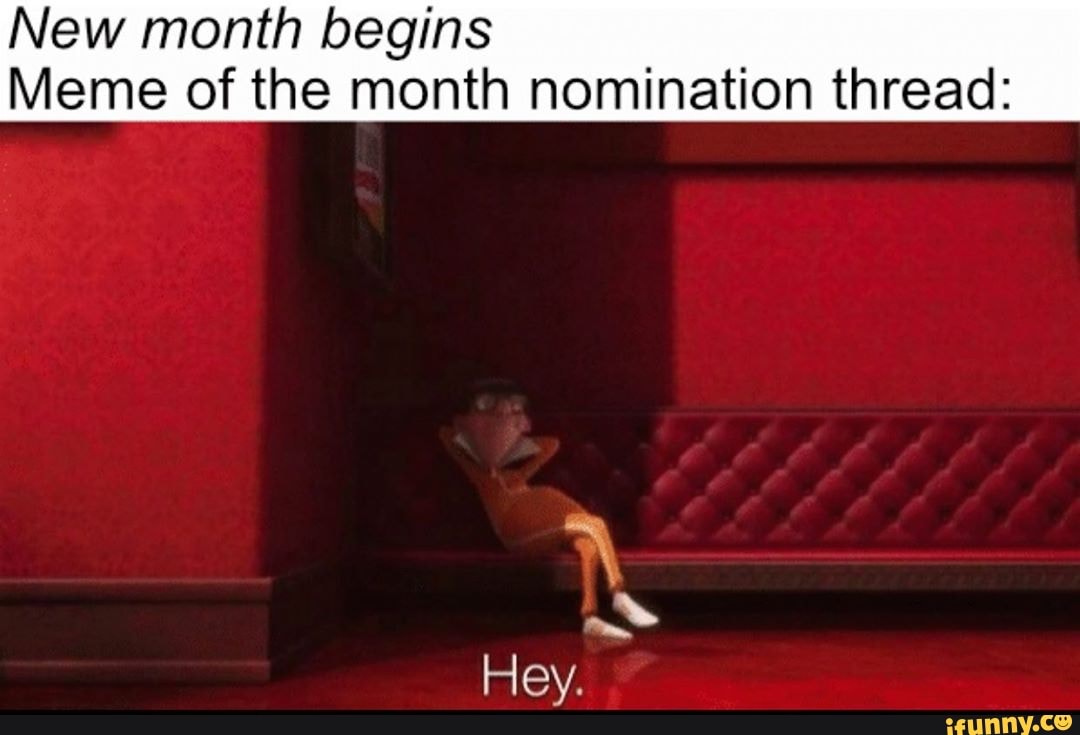 New month begins Meme of the month nomination thread: - iFunny