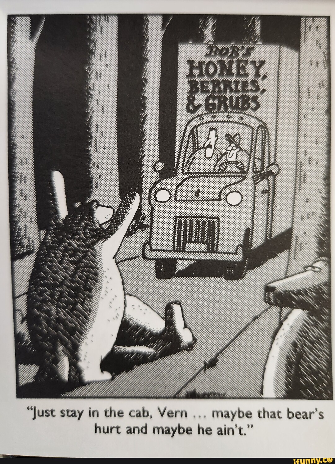"Just stay in the cab, Vern maybe that bear's hurt and maybe he ain't ...