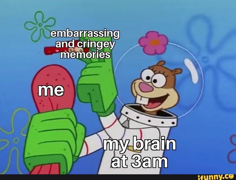 Embarrassing and.cringey, memories me - iFunny