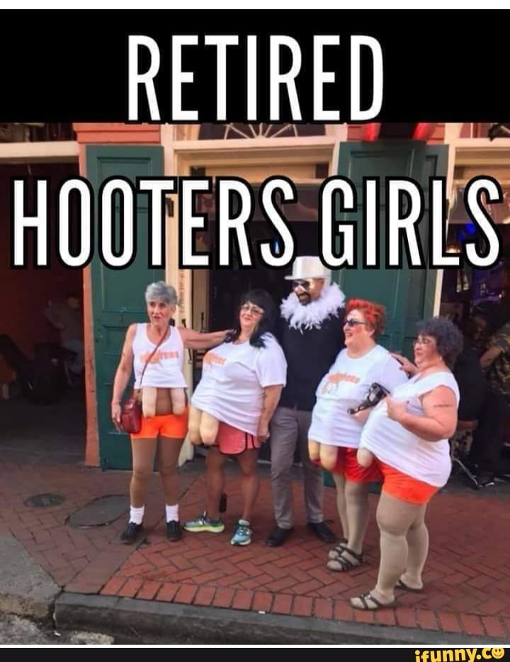 RETIRED HOOTERS, GIRLS - iFunny