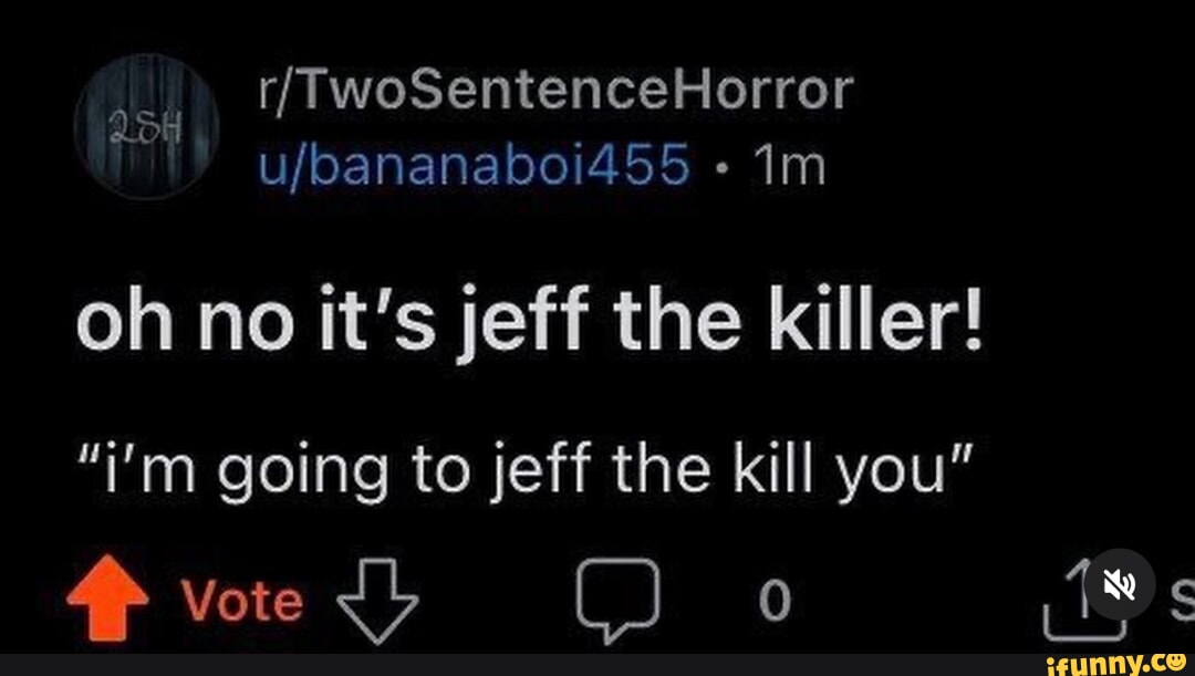 Oh no it's jeff the killer! "i'm going to jeff the kill you" vote - iFunny