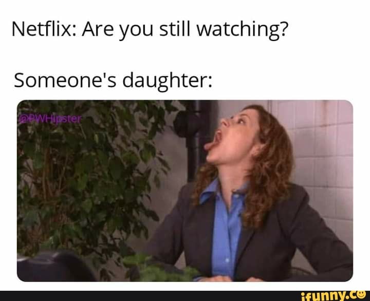 Netflix: Are you still watching? Someone's daughter: - iFunny