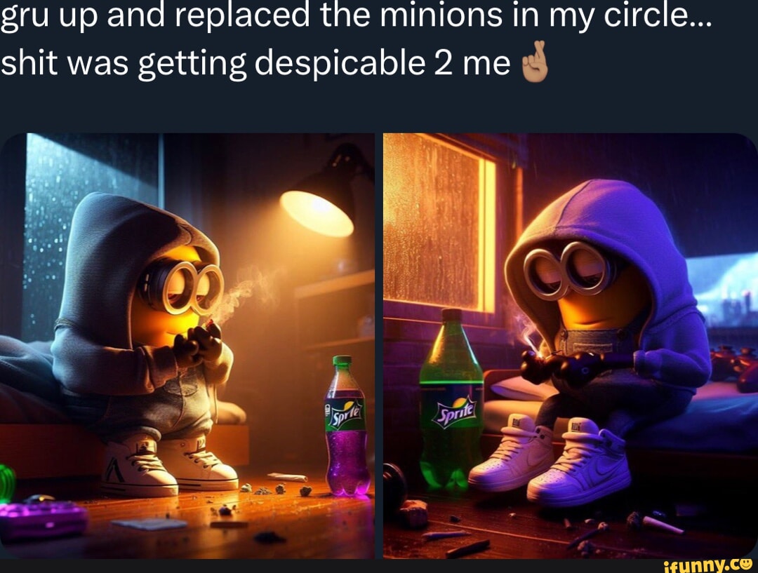 Gru up and replaced the minions in my circle... shit was getting ...