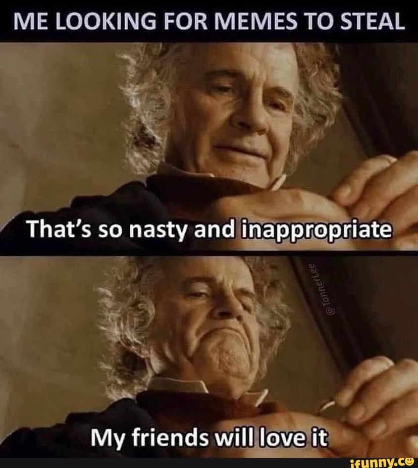 ME LOOKING FOR MEMES TO STEAL / That's so nasty and inappropriate My ...