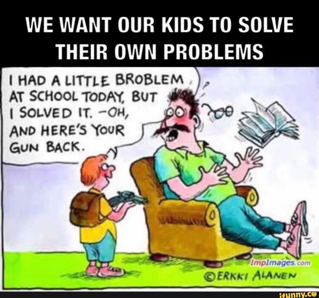 WE WANT OUR KIDS TO SOLVE THEIR OWN PROBLEMS I HAD LITTLE BROBLEM AT ...
