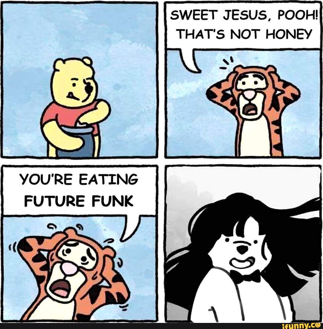 SWEET JESUS, POOH! THAT'S NOT HONEY YOU'RE EATING FUTURE FUNK - iFunny