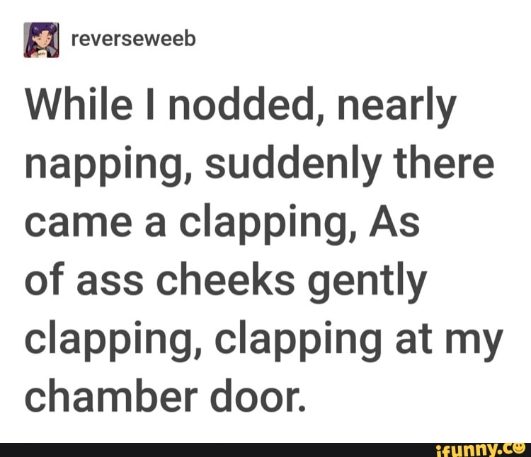 While I nodded, nearly napping, suddenly there came a clapping, As of ...