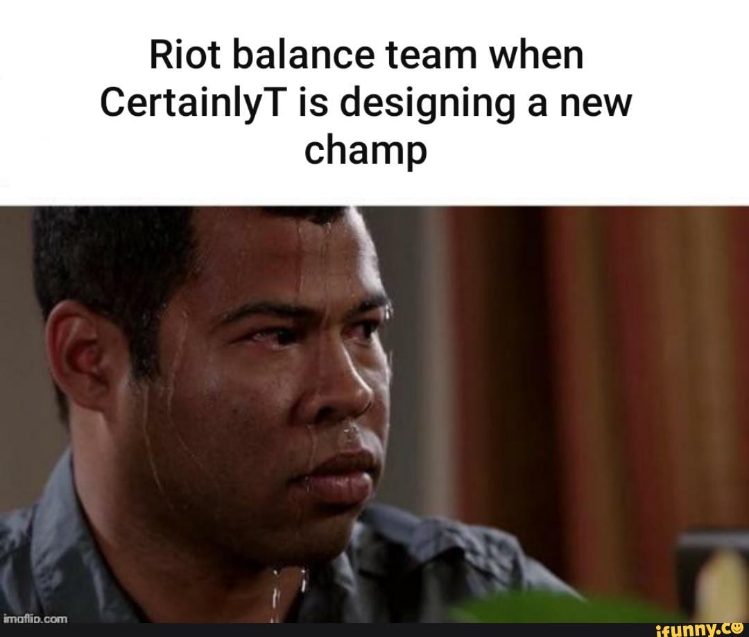 Riot balance team when CertainlyT is designing a new champ - iFunny