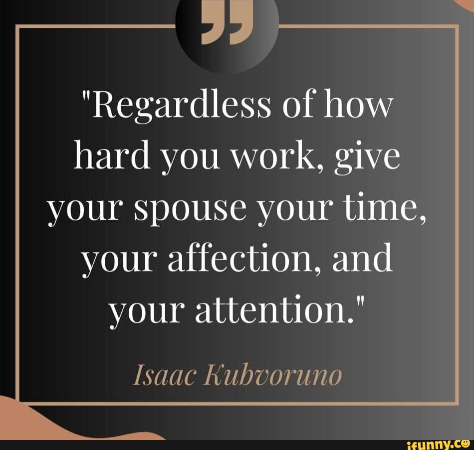 "Regardless of how hard you work, give your spouse your time, your ...