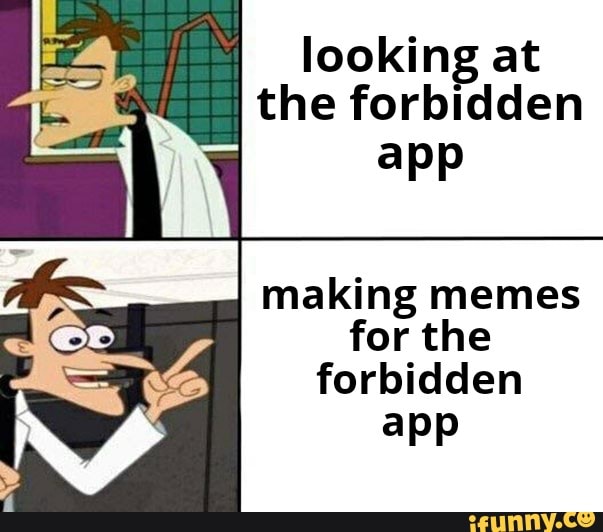 Looking at the forbidden app making memes for the forbidden app - iFunny