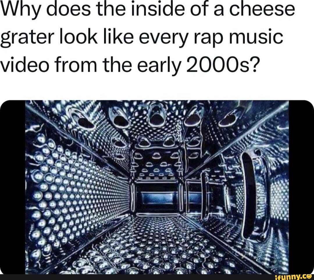 Why does the inside of a cheese grater look like every rap music video ...