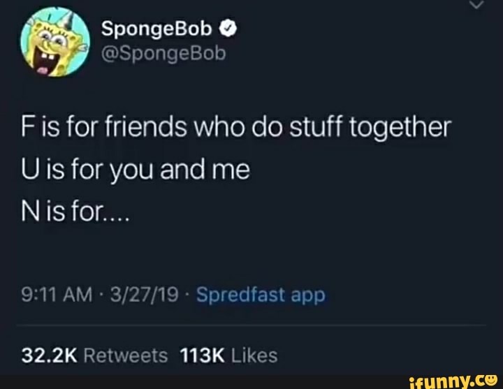 SpongeBob @SpongeBob F is for friends who do stuff together U is for ...