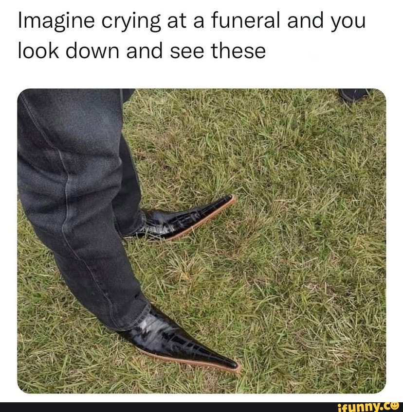 Imagine crying at a funeral and you look down and see these - iFunny