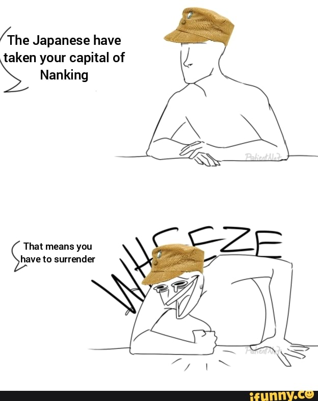 /The Japanese have taken your capital of > Nanking That means you have ...