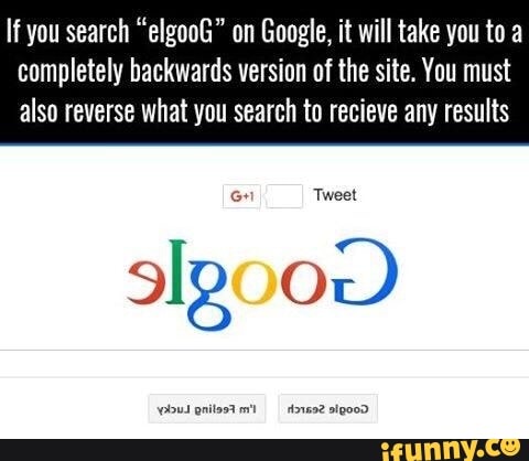 If you search "elgooG" on Google, it will take you to a completely ...