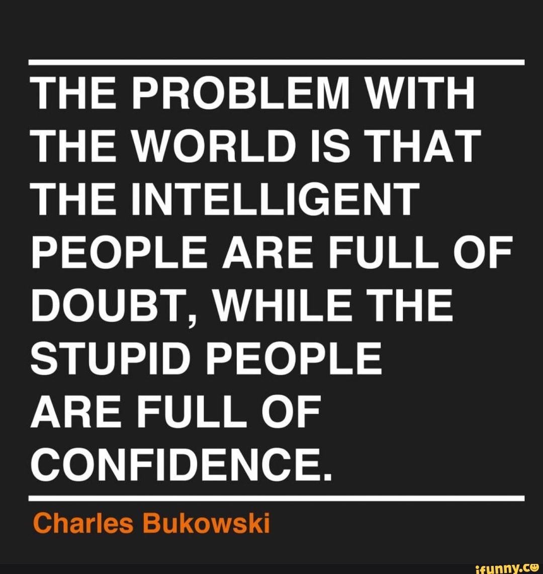 THE PROBLEM WITH THE WORLD IS THAT THE INTELLIGENT PEOPLE ARE FULL OF ...