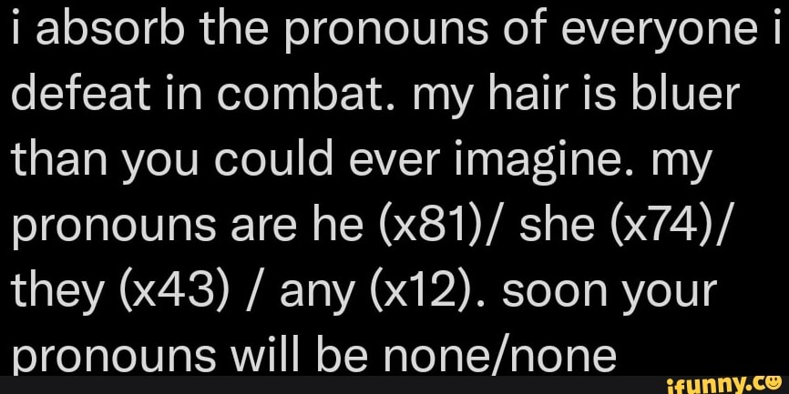 I absorb the pronouns of everyone i defeat in combat. my hair is bluer ...