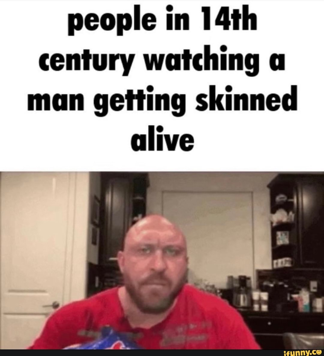 People in 14th century watching a man getting skinned alive - iFunny