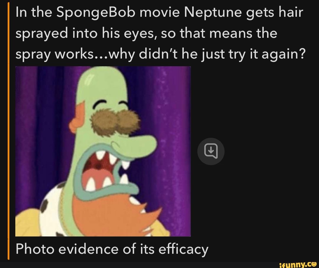In the SpongeBob movie Neptune gets hair sprayed into his eyes, so that ...