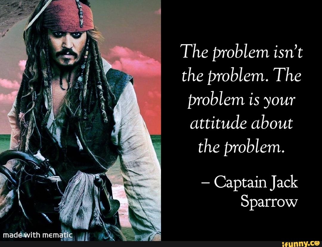 The problem isn't the problem. The problem is your attitude about the ...