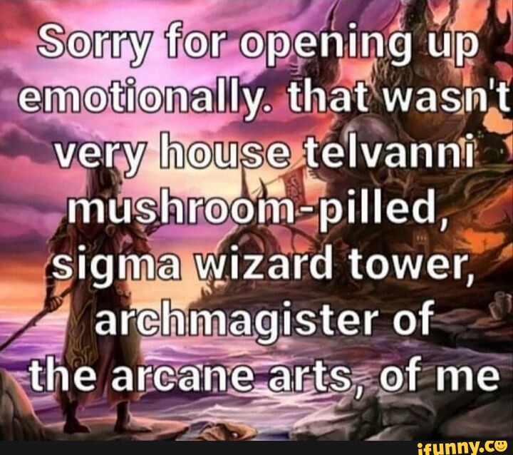 Sorry for opening up emotionally. that wasnt very house telvanni led ...
