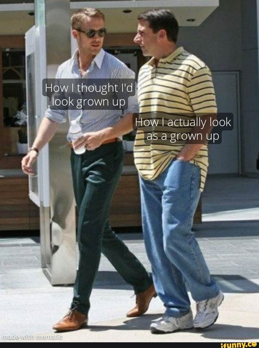 How I thought I'd look grownup - How actually look as a grown up - iFunny