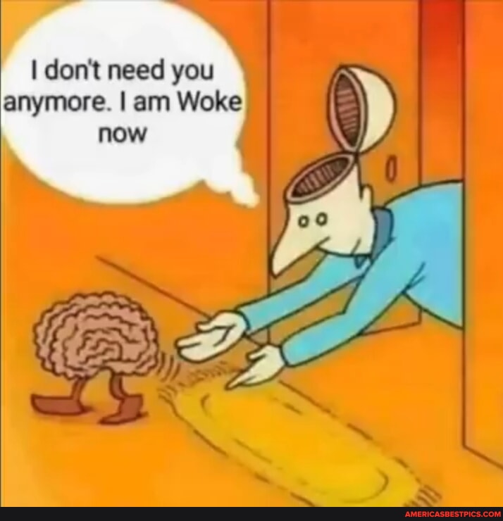 Dont need you anymore. I am Woke} - America’s best pics and videos