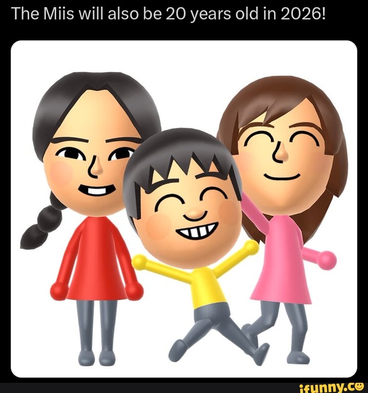 The Miis will also be 20 years old in 2026! - iFunny