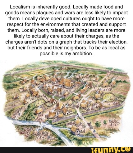 Localism is inherently good. Locally made food and goods means plagues ...