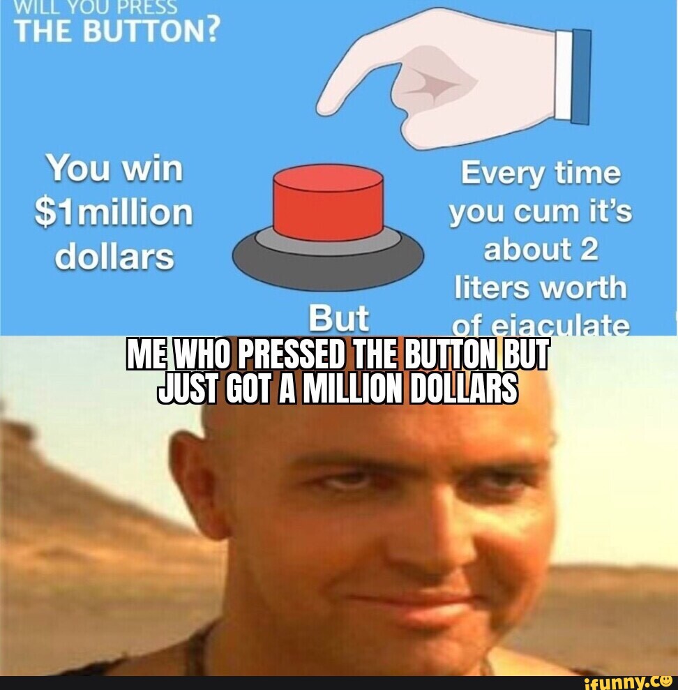 WILL YOU PRESS THE BUTTON? I You win Every time million you cum it's ...
