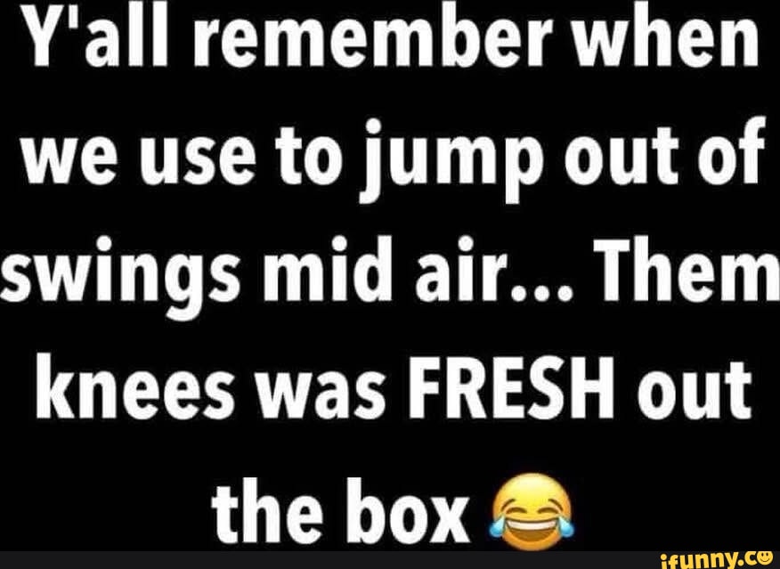 Y'all remember when we use to jump out of swings mid air... Them knees ...