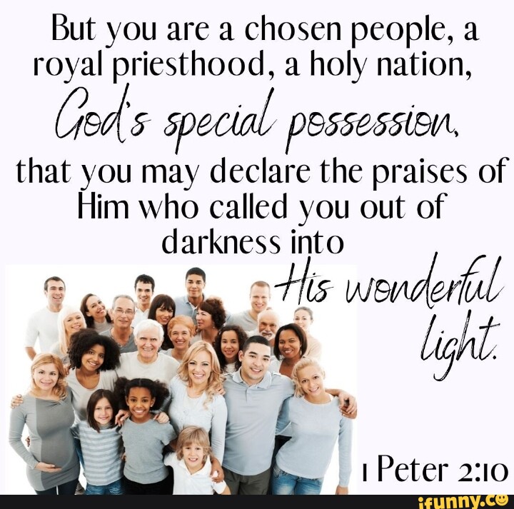 But you are a chosen people, a royal priesthood, a holy nation, special ...