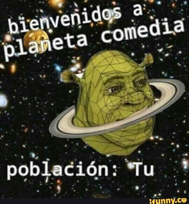 Idos & pien planeta comedia población: Tu - iFunny